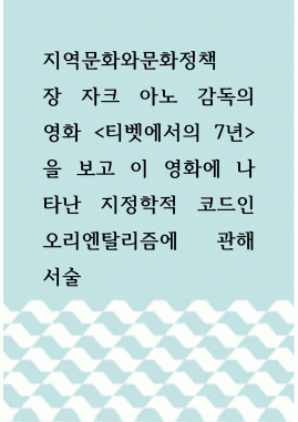 지역문화와문화정책 ) 장 자크 아노 감독의 영화 티벳에서의 7년을 보고 이 영화에 나타난 지정학적 코드인 오리엔탈리즘에 관해 서술-1페이지