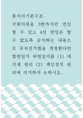 통치의기본구조 ) 국회의원을 3번까지만 연임할 수 있고 4선 연임은 할 수 없도록 금지하는 내용으로 공직선거법을 개정한다면 합헌일지 위헌일지를 (1) 대의제 원리 (2) 책임정치 원리에 의거하여 논하시오-1페이지