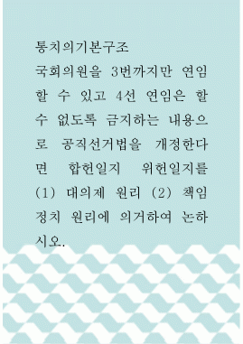 통치의기본구조 ) 국회의원을 3번까지만 연임할 수 있고 4선 연임은 할 수 없도록 금지하는 내용으로 공직선거법을 개정한다면 합헌일지 위헌일지를 (2) 대의제 원리 (2) 책임정치 원리에 의거하여 논하시오-1페이지