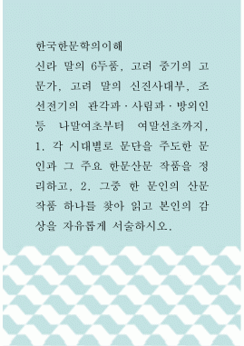 한국한문학의이해 ) 신라 말의 6두품, 고려 중기의 고문가, 고려 말의 신진사대부, 조선전기의 관각파,사림파,방외인 등 나말여초부터 여말선초까지,각 시대별로 문단을 주도한 문인과 그 주요 한문산문 작품을 정리-1페이지