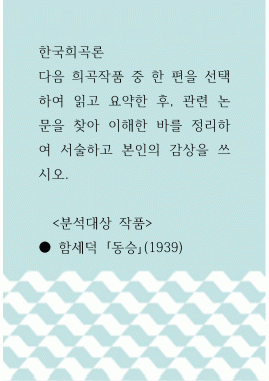 한국희곡론 ) 다음 희곡작품 중 한 편을 선택하여 읽고 요약한 후, 관련 논문을 찾아 이해한 바를 정리하여 서술하고 본인의 감상을 쓰시오-1페이지