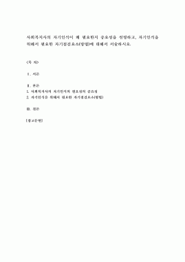 사회복지사의 자기인식이 왜 필요한지 중요성을 설명하고, 자기인식을 위해서 필요한 자기점검요소(방법)에 대해서 서술하시오-1페이지