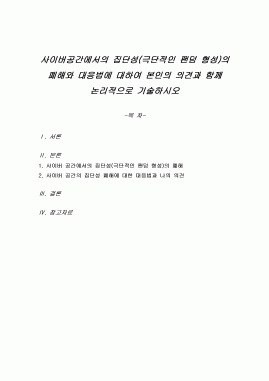 사이버공간에서의 집단성(극단적인 팬덤 형성)의 폐해와 대응법에 대하여 본인의 의견과 함께 논리적으로 기술하시오-1페이지