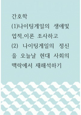 간호학 ) (1) 나이팅게일의 생애및 업적, 이론 조사하고 (2) 나이팅게일의 정신을 오늘날 현대 사회의 맥락에서 재해석하기-1페이지