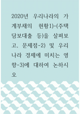 경제학 ) 2020년 우리나라의 가계부채의 현황, 주택담보대출 등을 살펴보고, 문제점 및 우리나라 경제에 미치는 영향에 대하여 논하시오-1페이지