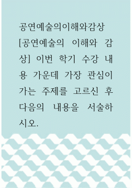 공연예술의이해와감상 ) 이번 학기 수강 내용 가운데 가장 관심이 가는 주제를 고르신 후 다음의 내용을 서술하시오-1페이지