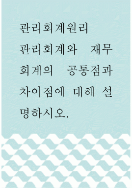 관리회계원리 ) 관리회계와 재무회계의 공통점과 차이점에 대해 설명하시오-1페이지