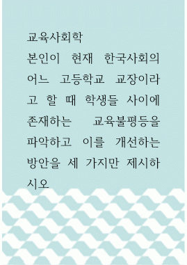 교육사회학 ) 본인이 현재 한국사회의 어느 고등학교 교장이라고 할 때 학생들 사이에 존재하는 교육불평등을 파악하고 이를 개선하는 방안을 세 가지만 제시하시오-1페이지