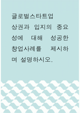 글로벌스타트업 ) 상권과 입지의 중요성에 대해 성공한 창업사례를 제시하며 설명하시오-1페이지