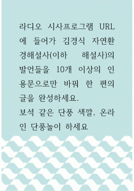 글쓰기 ) 라디오 시사프로그램 URL에 들어가 김경식 자연환경해설사(이하 해설사)의 발언들을 10개 이상의 인용문으로만 바꿔 한 편의 글을 완성하세요-1페이지