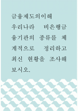 금융제도의이해 ) 우리나라 비은행금융기관의 종류를 체계적으로 정리하고 최신 현황을 조사해보시오-1페이지