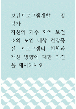 보건프로그램개발 및 평가 ) 자신의 거주 지역 보건소의 노인 대상 건강증진 프로그램의 현황과 개선 방향에 대한 의견을 제시하시오-1페이지