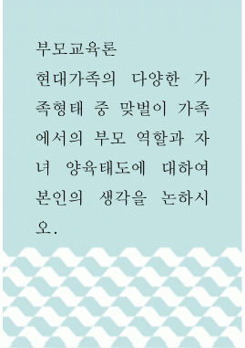 부모교육론 ) 현대가족의 다양한 가족형태 중 맞벌이 가족에서의 부모 역할과 자녀 양육태도에 대하여 본인의 생각을 논하시오-1페이지