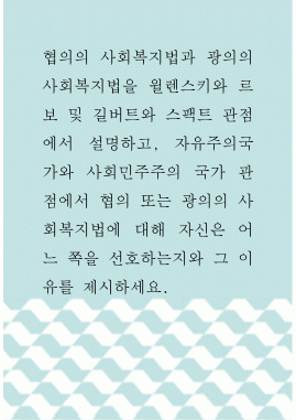 사회복지법제 ) 협의의 사회복지법과 광의의 사회복지법을 윌렌스키와 르보 및 길버트와 스팩트 관점에서 설명하고, 자유주의국가와 사회민주주의 국가 관점에서 협의 또는 광의의 사회복지법에 대해 자신은 어느 쪽을 선호하는지와 그 이유를 제시하세요-1페이지