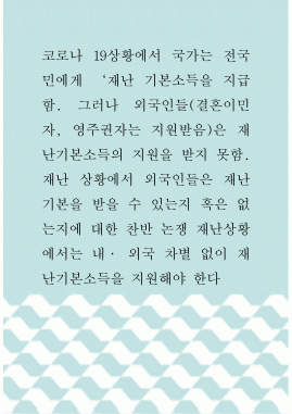 사회학 ) 재난 상황에서 외국인들은 재난기본을 받을 수 있는지 혹은 없는지에 대한 찬반 논쟁 재난상황에서는 내외국 차별 없이 재난기본소득을 지원해야 한다, 지원해야하는 것은 어렵다-1페이지