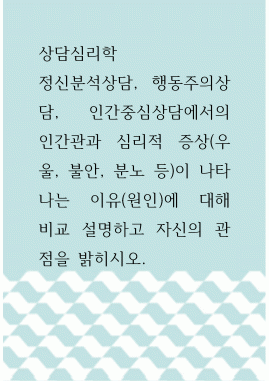 상담심리학 ) 정신분석상담, 행동주의상담, 인간중심상담에서의 인간관과 심리적 증상(우울, 불안, 분노 등)이 나타나는 이유(원인)에 대해 비교 설명하고 자신의 관점을 밝히시오-1페이지