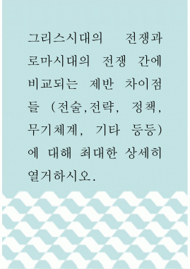 서양역사 ) 그리스시대의 전쟁과 로마시대의 전쟁 간에 비교되는 제반 차이점들 (전술,전략, 정책, 무기체계, 기타 등등)에 대해 최대한 상세히 열거하시오-1페이지