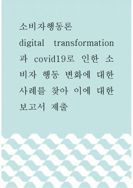 소비자행동론 ) digital transformation 과 covid19로 인한 소비자 행동 변화에 대한 사례를 찾아 이에 대한 보고서 제출-1페이지