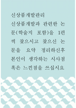 신상품개발관리 ) 신상품개발과 관련한 논문(학술지 포함)을 1편씩 찾으시고 찾으신 논문을 요약 정리하신후 본인이 생각하는 시사점 혹은 느낀점을 쓰십시요-1페이지