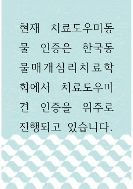 심리학 ) 현재 치료도우미동물 인증은 한국동물매개심리치료학회에서 치료도우미견 인증을 위주로 진행되고 있습니다-1페이지