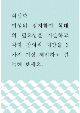 여성학 ) 여성의 정치참여 학대의 필요성을 기술하고 각자 창의적 대안을 3가지 이상 제안하고 설득해 보세요-1페이지