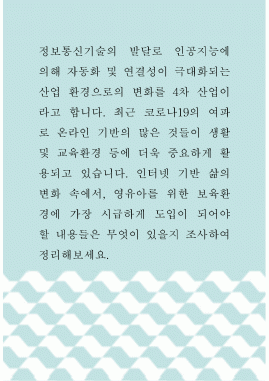 영유아 ) 인터넷 기반 삶의 변화 속에서, 영유아를 위한 보육환경에 가장 시급하게 도입이 되어야 할 내용들은 무엇이 있을지 조사하여 정리해보세요-1페이지