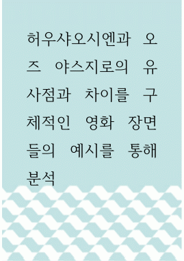 영화학 ) 허우샤오시엔과 오즈 야스지로의 유사점과 차이를 구체적인 영화 장면들의 예시를 통해 분석-1페이지