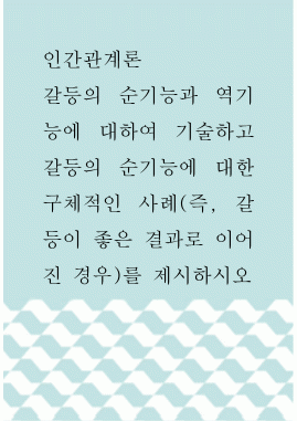 인간관계론 ) 갈등의 순기능과 역기능에 대하여 기술하고 갈등의 순기능에 대한 구체적인 사례(즉, 갈등이 좋은 결과로 이어진 경우)를 제시하시오-1페이지