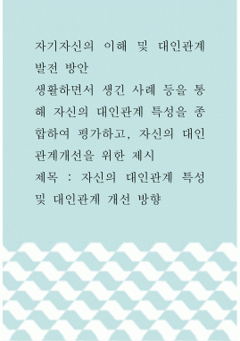 인간관계론 ) 자기자신의 이해 및 대인관계 발전 방안 - 생활하면서 생긴 사례 등을 통해 자신의 대인관계 특성을 종합하여 평가하고, 자신의 대인 관계개선을 위한 제시-1페이지