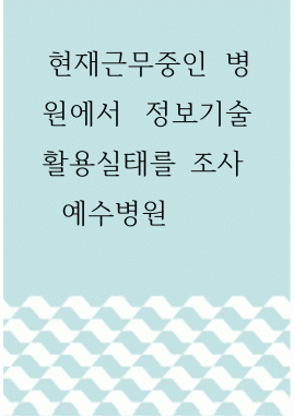 조사 ) 현재 근무중인 병원에서 정보기술활용실태를 조사 -  예수병원-1페이지