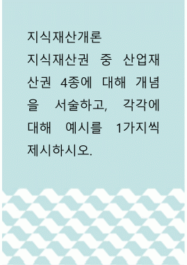 지식재산개론 ) 지식재산권 중 산업재산권 4종에 대해 개념을 서술하고, 각각에 대해 예시를 1가지씩 제시하시오-1페이지