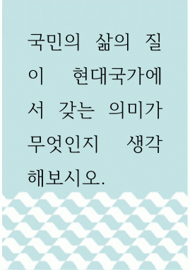 토론 ) 국민의 삶의 질이 현대국가에서 갖는 의미가 무엇인지 생각해보시오-1페이지