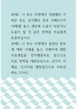 토론 ) 나 또는 주변에서 경험했던 가벼운 또는 심각했던 중독 사례(2가지 사례)를 들고 개선에 도움이 되었거나 도움이 될 것 같은 전략을 자유롭게 토론하십시오-1페이지