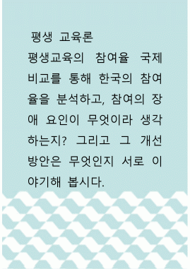 평생 교육론 ) 평생교육의 참여율 국제비교를 통해 한국의 참여율을 분석하고, 참여의 장애 요인이 무엇이라 생각하는지 그리고 그 개선방안은 무엇인지 서로 이야기해 봅시다-1페이지