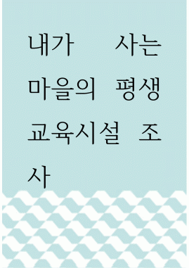 평생교육 ) 내가 사는 마을의 평생교육시설 조사-1페이지