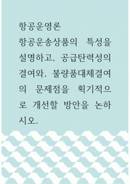 항공운영론 ) 항공운송상품의 특성을 설명하고, 공급탄력성의 결여와, 불량품대체결여의 문제점을 획기적으로 개선할 방안을 논하시오-1페이지