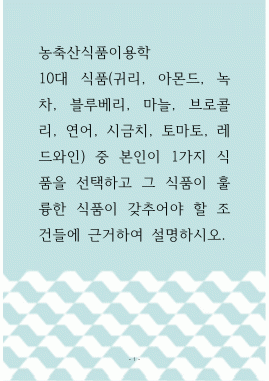 1농축산식품이용학 ) 10대 식품(귀리, 아몬드, 녹차, 블루베리, 마늘, 브로콜리, 연어, 시금치, 토마토, 레드와인) 중 본인이 1가지 식품을 선택하고 그 식품이 훌륭한 식품이 갖추어야 할 조건들에 근거하여 설명하시오-1페이지