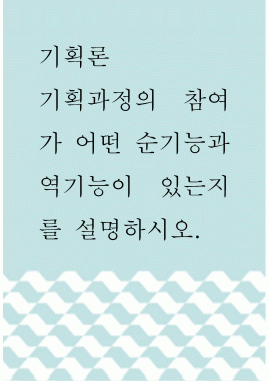 2기획론 ) 기획과정의 참여가 어떤 순기능과 역기능이 있는지를 설명하시오-1페이지