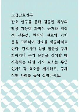 고급간호연구 ) 간호사가 임상 질문을 구체화하거나 근거 문헌을 검색할 때 사용하는 다섯 가지 요소는 무엇인가 각 요소를 제시하고, 구체적인 사례를 들어 설명하시오-1페이지