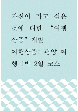 관광학 ) 자신이 가고 싶은 곳에 대한 여행상품 개발 - 평양 여행 1박 2일 코스-1페이지