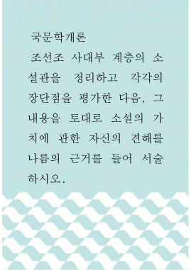 국문학개론 ) 조선조 사대부 계층의 소설관을 정리하고 각각의 장단점을 평가한 다음, 그 내용을 토대로 소설의 가치에 관한 자신의 견해를 나름의 근거를 들어 서술하시오-1페이지