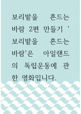 글쓰기 ) 보리밭을 흔드는 바람 2편 만들기 보리밭을 흔드는 바람은 아일랜드의 독립운동에 관한 영화입니다-1페이지