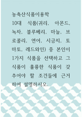 농축산식품이용학 ) 10대 식품(귀리, 아몬드, 녹차, 블루베리, 마늘, 브로콜리, 연어, 시금치, 토마토, 레드와인) 중 본인이 1가지 식품을 선택하고 그 식품이 훌륭한 식품이 갖추어야 할 조건들에 근거하여 설명하시오-1페이지