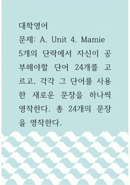 대학영어 A. Unit 4. Mamie 5개의 단락에서 자신이 공부해야할 단어 24개를 고르고, 각각 그 단어를 사용한 새로운 문장을 하나씩 영작한다. 총 24개의 문장을 영작한다.-1페이지