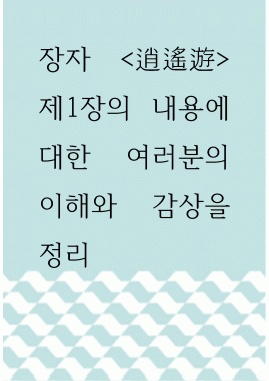 동아시아고전의이해 ) 장자 逍遙遊 제1장의 내용에 대한 여러분의 이해와 감상을 정리-1페이지