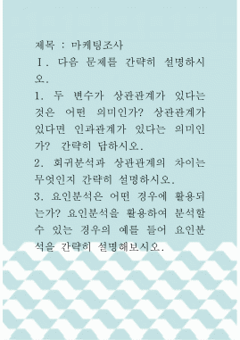 마케팅조사 ) 1 두 변수가 상관관계가 있다는 것은 어떤 의미인가 상관관계가 있다면 인과관계가 있다는 의미인가  간략히 답하시오-1페이지