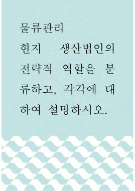 물류관리 ) 현지 생산법인의 전략적 역할을 분류하고, 각각에 대하여 설명하시오-1페이지