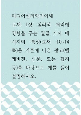 미디어심리학의이해 ) 심리적 처리에 영향을 주는 일곱 가지 메시지의 특성을 기존에 나온 광고(텔레비전, 신문, 또는 잡지 등)를 바탕으로 예를 들어 설명하시오-1페이지