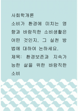 사회학개론 ) 소비가 환경에 미치는 영향과 바람직한 소비생활은 어떤 것인지, 그 실천 방법에 대하여 논하세요-1페이지