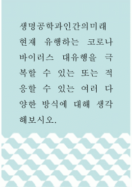 생명공학과인간의미래 ) 현재 유행하는 코로나 바이러스 대유행을 극복할 수 있는 또는 적응할 수 있는 여러 다양한 방식에 대해 생각해보시오-1페이지